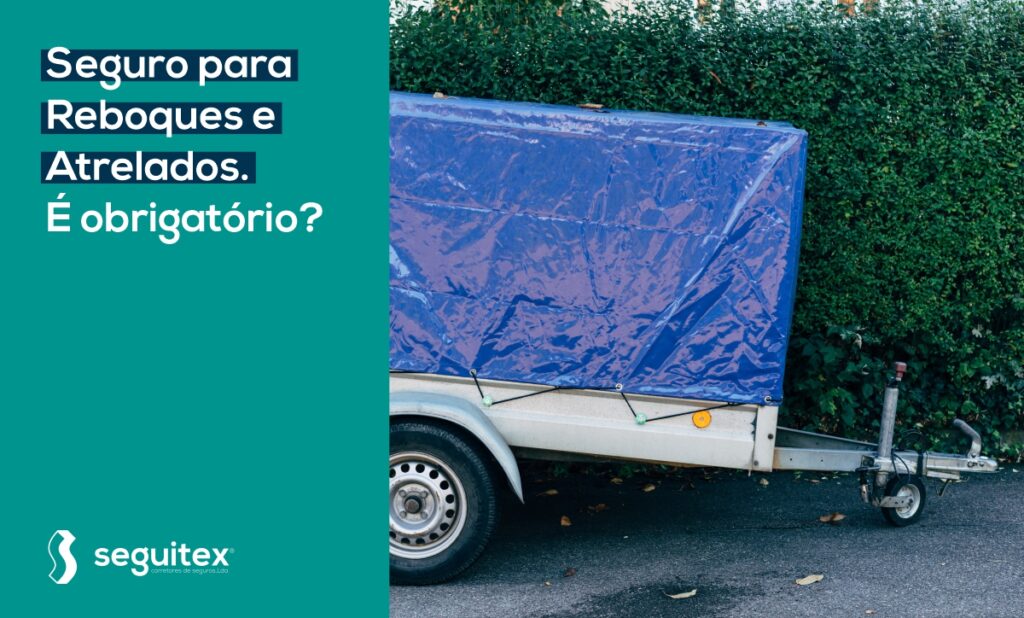Seguro Reboques e Atrelados: Tudo o que precisa de saber - Seguitex®